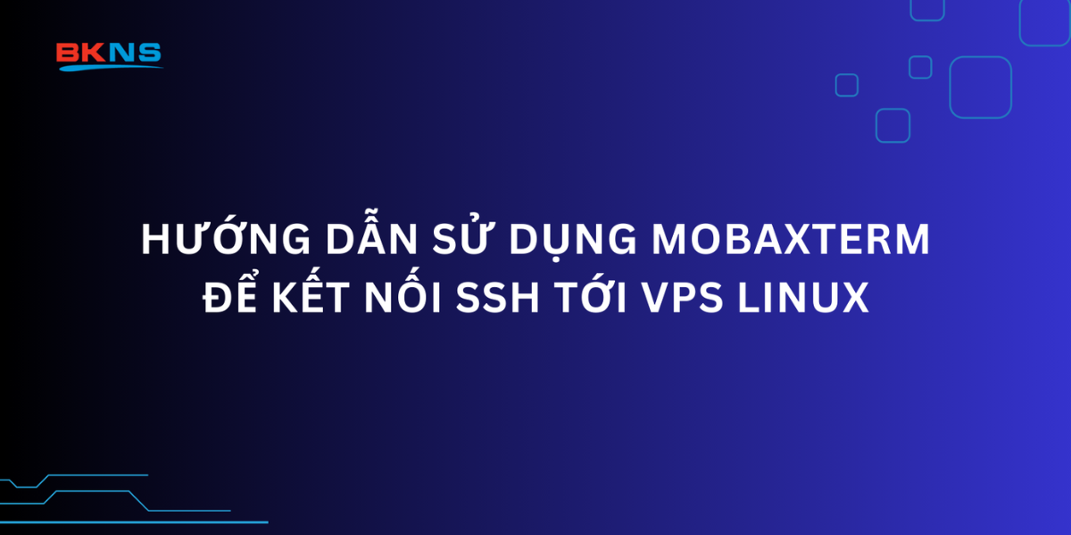 Hướng dẫn sử dụng Mobaxterm để kết nối SSH tới VPS Linux